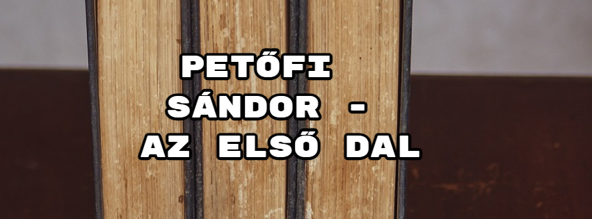 Petőfi Sándor - Az első dal - Meglepetesvers.hu Ajánljuk a verset!